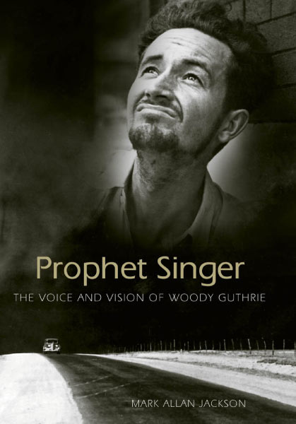 Prophet Singer; The Voice and Vision of Woody Guthrie by Mark Allan Jackson