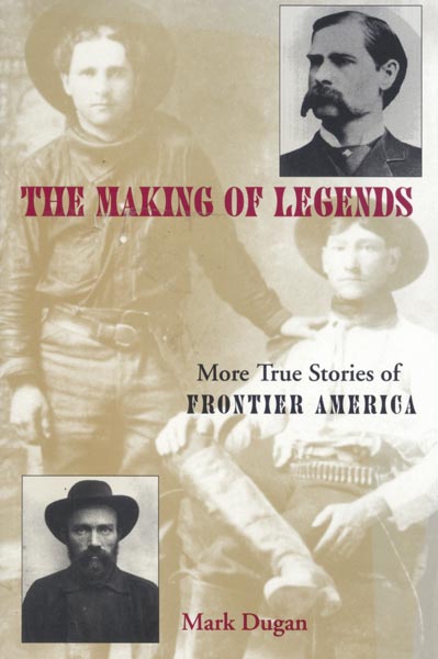 Making of Legends; More True Stories of Frontier America by Mark Dugan